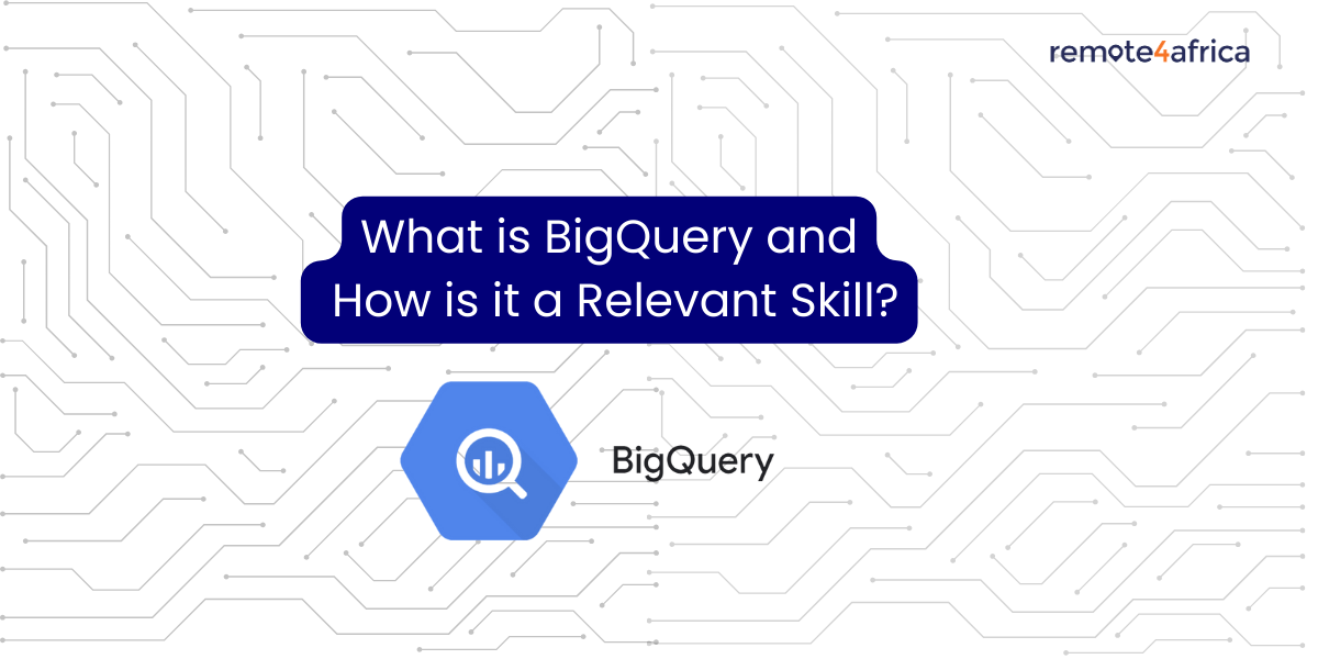 What is BigQuery and How is it a Relevant Skill? | Remote4Africa